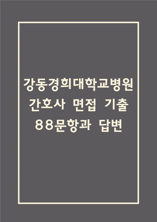강동경희대학교병원 간호사 면접 기출 88문항 - 강동경희대학교병원 간호사 최근 3년간 2회 이상 기출 면접 문항88개 정리