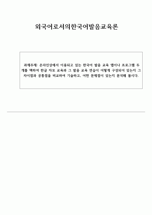 외국어로서의한국어발음교육론 A 받은 과제 온라인상에서 이용되고 있는 한국어 발음 교육 앱이나 프로그램 두 개를 택하여 한글 자모 교육과 그 발음 교육 연습이 어떻게 구성되어 있는지 그 차이점과 공통점을 비교하여 기술하고, 어떤 문제점이 있는지 분석해 봅시다.