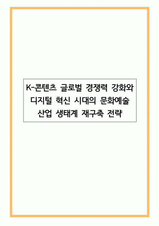 K-콘텐츠 글로벌 경쟁력 강화와 디지털 혁신 시대의 문화예술 산업 생태계 재구축 전략