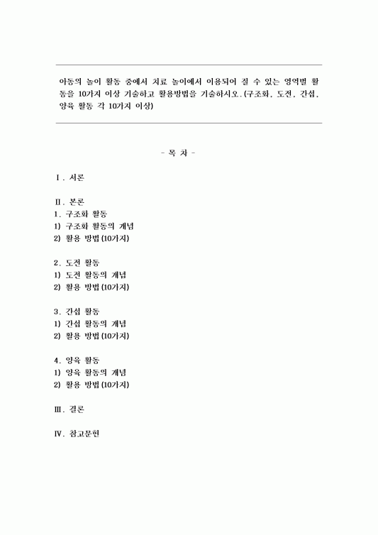 아동의 놀이 활동 중에서 치료 놀이에서 이용되어 질 수 있는 영역별 활동을 10가지 이상 기술하고 활용방법을 기술하시오.(구조화, 도전, 간섭, 양육 활동 각 10가지 이상)
