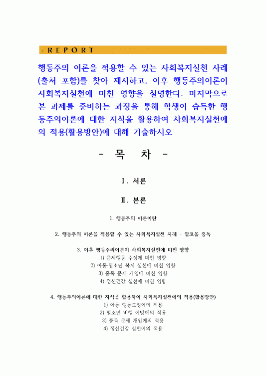 행동주의 이론을 적용할 수 있는 사회복지실천 사례(출처 포함)를 찾아 제시하고, 이후 행동주의이론이 사회복지실천에 미친 영향을 설명한다. 마지막으로 본 과제를 준비하는 과정을 통해 학생이 습득한 행동주의이론에 대한 지식을 활용하여 사회복지실천에의 적용(활용방안)에 대해 기술하시오