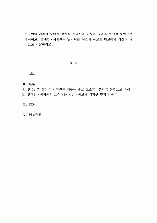 한국인의 가치관 중에서 정신적 가치관을 이루는 것들을 문화적 문법으로 정리하고, 현대한국사회에서 일어나는 사건과 사고를 비교하여 자신의 의견으로 기술하시오.