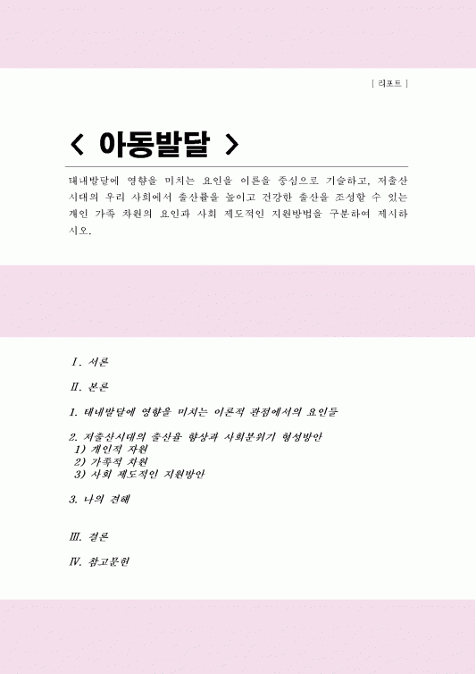 태내발달에 영향을 미치는 요인을 이론을 중심으로 기술하고 저출산 시대의 우리 사회에서 출산률을 높이고 건강한 출산을 조성할 수 있는 개인 가족 차원의 요인과 사회 제도적인 지원방법 구분하여 제시