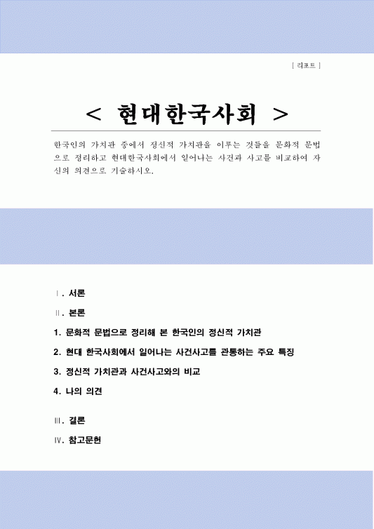 한국인의 가치관 중에서 정신적 가치관을 이루는 것들 문화적 문법으로 정리 현대한국사회에서 일어나는 사건과 사고를 비교하여 자신의 의견 기술