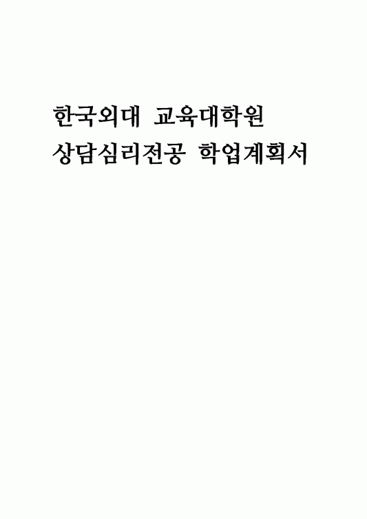 한국외대 교육대학원 상담심리전공 학업계획서] 한국외대 교육대학원 상담심리전공 학업계획서 (자기소개 진학동기 학습목표 및 연구계획 졸업 후 포부 및 기타사항) 한국외대 교육대학원 상담심리전공 학업계획서