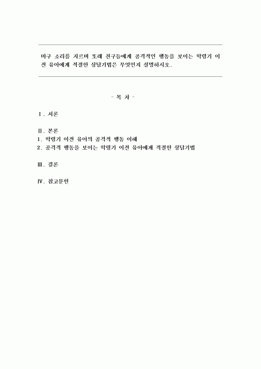 마구 소리를 지르며 또래 친구들에게 공격적인 행동을 보이는 학령기 이전 유아에게 적절한 상담기법은 무엇인지 설명하시오.