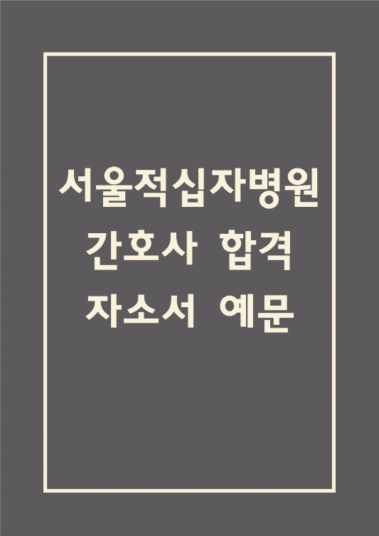 [서울적십자병원 간호사 자기소개서] 서울적십자병원 간호사 자소서 예문 (왜 서울적십자병원에 적합한 인재인지 강조한 자기소개서)