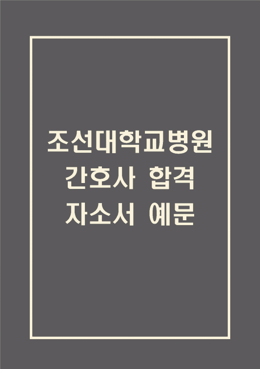 [조선대학교병원 간호사 자기소개서] 조선대학교병원 간호사 자소서 예문 (왜 조선대학교병원에 적합한 인재인지 강조한 자기소개서)