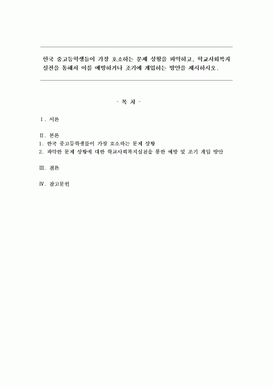 한국 중고등학생들이 가장 호소하는 문제 상황을 파악하고, 학교사회복지실천을 통해서 이를 예방하거나 조기에 개입하는 방안을 제시하시오.