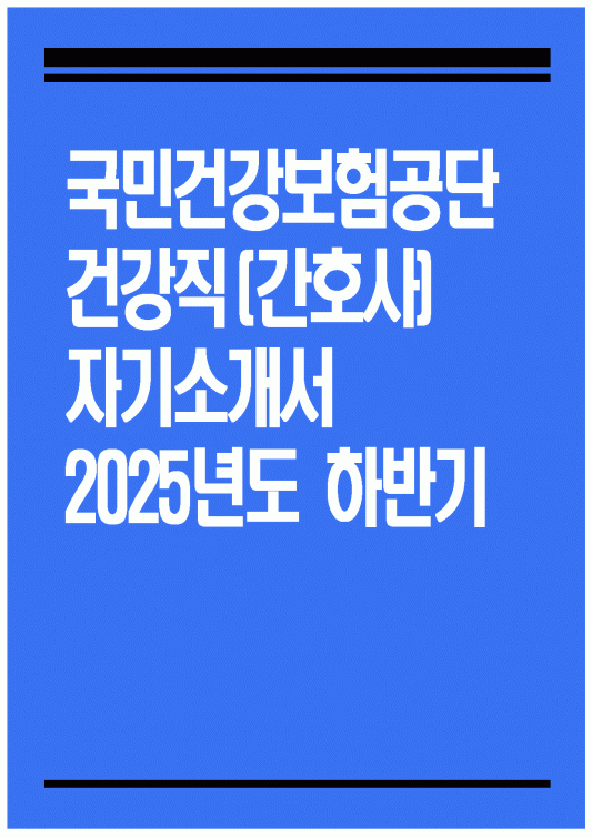 [국민건강보험공단 자기소개서] 2025년 하반기 국민건강보험공단 건강직 자소서 국민건강보험공단 건강직 자기소개서 국민건강보험공단 자소서