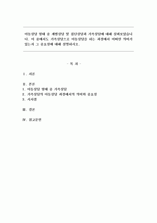 아동상담 형태 중 개별상담 및 집단상담과 가족상담에 대해 살펴보았습니다. 이 중에서도 가족상담으로 아동상담을 하는 과정에서 어떠한 의미가 있는지 그 중요성에 대해 설명하시오.