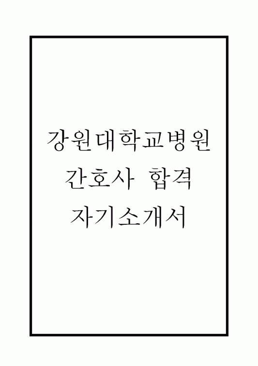 강원대학교병원 간호사 자기소개서 - 강원대학교병원 간호사 자소서 (강원대학교병원 자기소개서 BEST 예문)