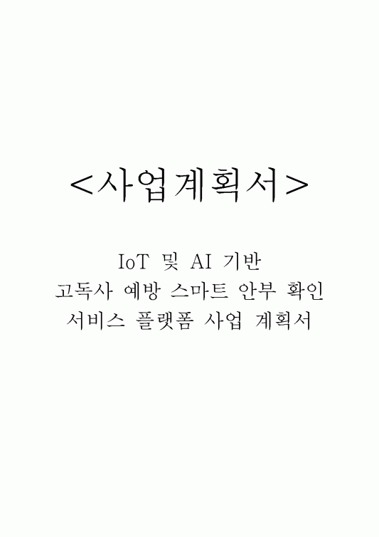 <사업계획서> IoT 및 AI 기반  고독사 예방 스마트 안부 확인 서비스 플랫폼업체 창업 사업 계획서