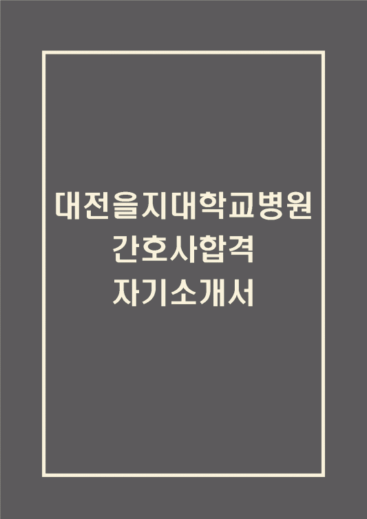 [대전을지대학교병원 간호사 합.격 자기소개서] 대전을지대병원 간호사 자소서 예문 (왜 대전을지대학교병원에 적합한 인재인지 강조한 자기소개서)