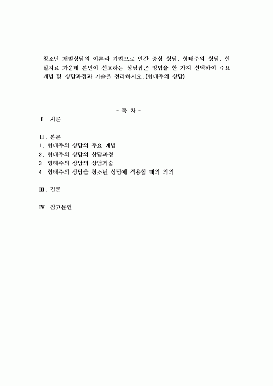 청소년 개별상담의 이론과 기법으로 인간 중심 상담, 형태주의 상담, 현실치료 가운데 본인이 선호하는 상담접근 방법을 한 가지 선택하여 주요개념 및 상담과정과 기술을 정리하시오.(형태주의 상담)