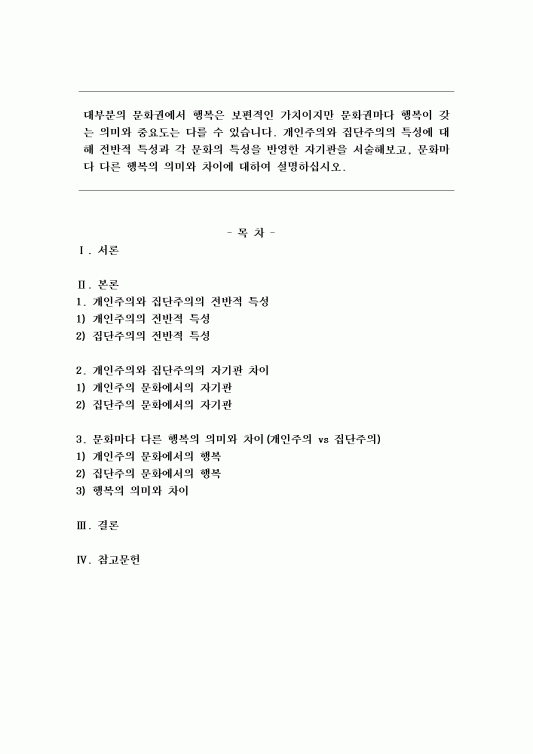 대부분의 문화권에서 행복은 보편적인 가치이지만 문화권마다 행복이 갖는 의미와 중요도는 다를 수 있습니다. 개인주의와 집단주의의 특성에 대해 전반적 특성과 각 문화의 특성을 반영한 자기관을 서술해보고, 문화마다 다른 행복의 의미와 차이에 대하여 설명하십시오.