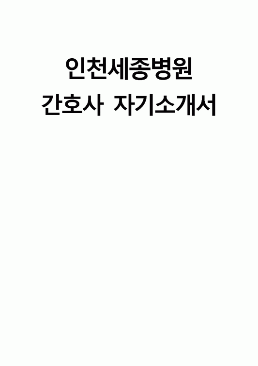(인천세종병원 자기소개서) 인천세종병원 간호사 자소서 인천세종병원 간호사 지원동기 인천세종병원 자소서 인천세종병원 간호사 자기소개서