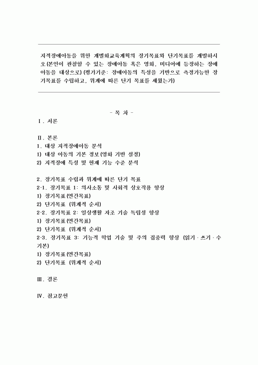 지적장애아동을 위한 개별화교육계획의 장기목표와 단기목표를 개발하시오(본인이 관찰할 수 있는 장애아동 혹은 영화, 미디어에 등장하는 장애아동을 대상으로)(평가기준: 장애아동의 특성을 기반으로 측정가능한 장기목표를 수립하고, 위계에 따른 단기 목표를 세웠는가)