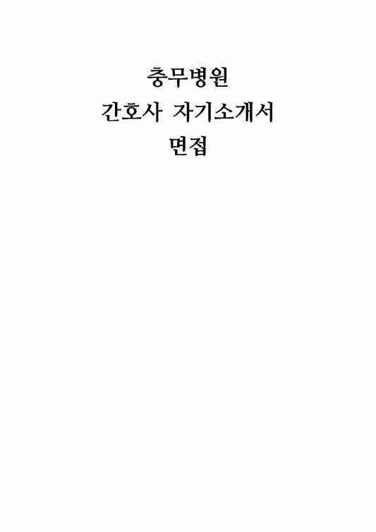 충무병원 자소서 면접] 충무병원 간호사 자기소개서 면접 자료 (충무병원 간호사 채용 자기소개서 간호사 면접과 모범 답변)