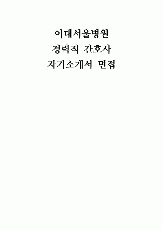 이대서울병원 자소서(경력) 면접] 이대서울병원 경력직 간호사 자기소개서 및 면접 자료 (이대서울병원 간호사 자기소개서 자소서 면접 모범답변)