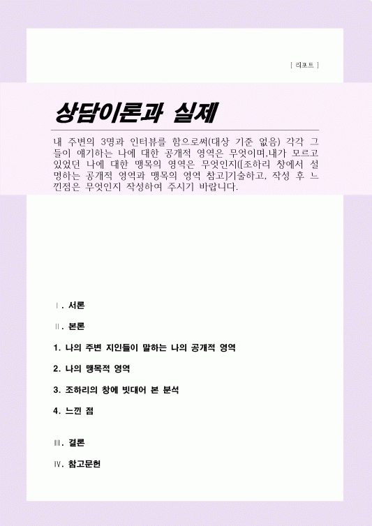 내 주변의 3명과 인터뷰를 함으로써 각각 그들이 얘기하는 나에 대한 공개적 영역은 무엇이며 내가 모르고 있었던 나에 대한 맹목의 영역은 무엇인지 기술하고 작성 후 느낀점은 무엇인지