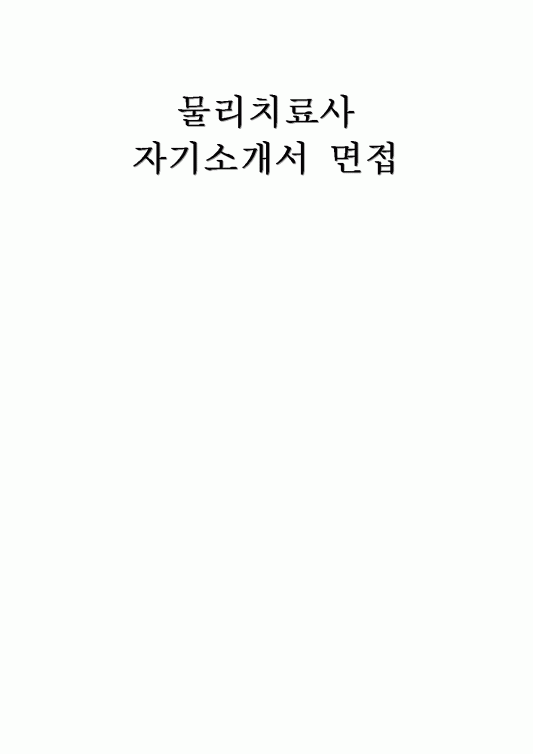 물리치료사 자소서 면접] 물리치료사 채용 자기소개서 및 면접 자료 (물리치료사 자기소개서 면접) 물리치료사 지원동기, 성장과정, 성격의 장단점, 생활신조 및 가치관, 직무 경험 및 경력사항, 입사 후 포부