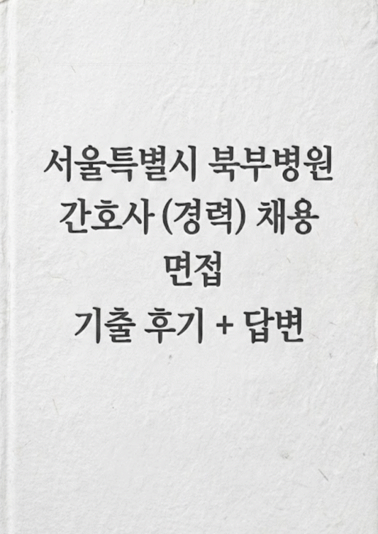 서울특별시 북부병원 간호사(경력직) 면접] 서울특별시 북부병원 경력직 면접 자료 (서울특별시 서울북부병원 간호사 경력직 면접)