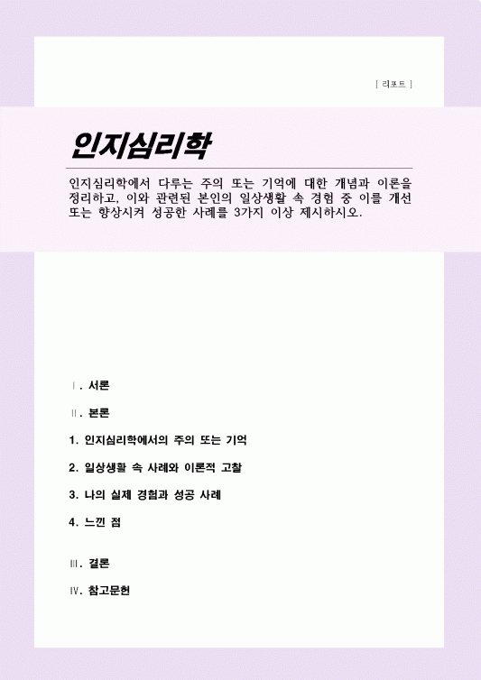 인지심리학에서 다루는 주의 또는 기억에 대한 개념과 이론을 정리하고 이와 관련된 본인의 일상생활 속 경험 중 이를 개선 또는 향상시켜 성공한 사례를 3가지 이상 제시