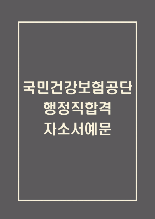 [국민건강보험공단 합!격 자기소개서] 국민건강보험공단 행정 합!격! 자소서 예문 (왜 국민건강보험공단에 적합한 인재인지 강조한 자기소개서)