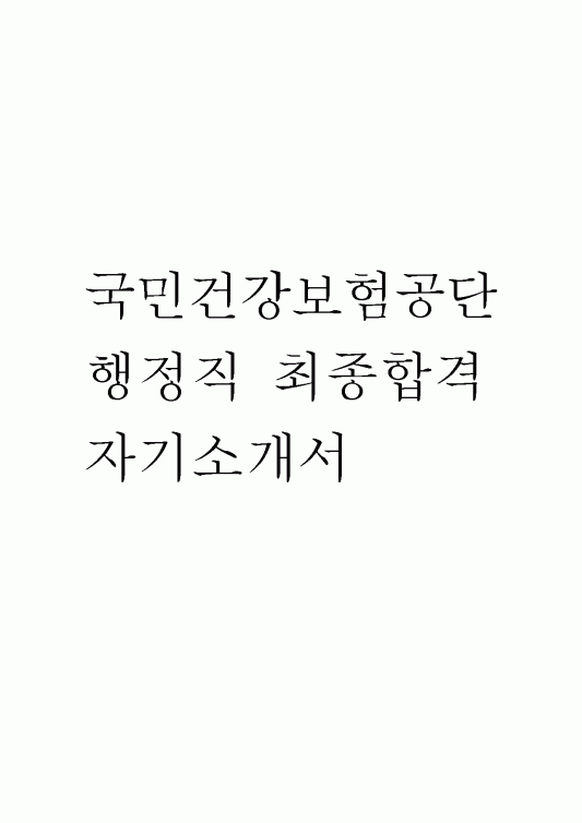국민건강보험공단 행정 자기소개서 – 국민건강보험공단 행정직 최종합!격! 자소서 (국민건강보험공단 자기소개서 BEST 예문)