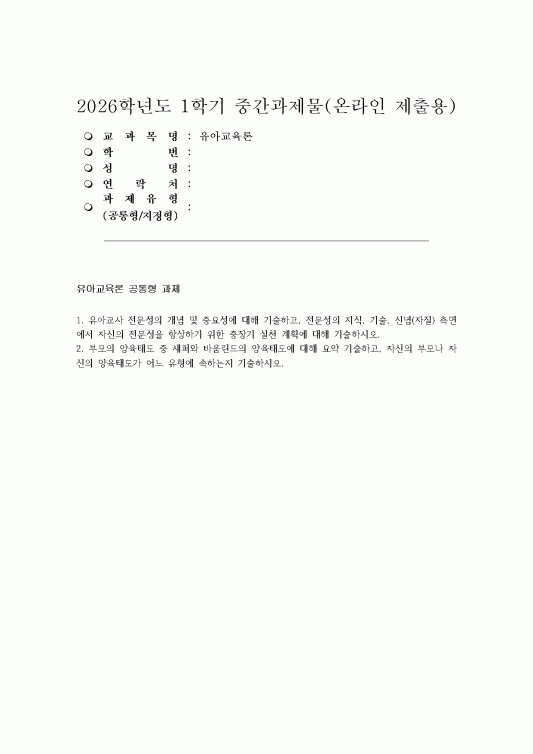[유아교육론 2026년 1학기 중간과제물] 1.유아교사 전문성의 개념 및 중요성에 대해 기술하고, 전문성의 지식, 기술, 신념(자질) 측면에서 자신의 전문성을 향상하기 위한 중장기 실천 계획에 대해 기술하시오. 2. 부모의 양육태도 중 섀퍼와 바움린드의 양육태도에 대해 요약 기술하고, 자신의 부모나 자신의 양육태도가 어느 유형에 속하는지 기술하시오.