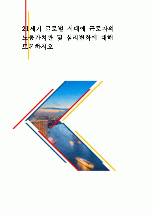 21세기 글로벌 시대에 근로자의 노동가치관 및 심리변화에 대해 토론하시오