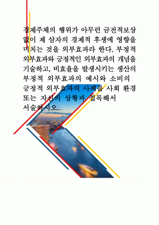 경제주체의 행위가 아무런 금전적보상 없이 제 삼자의 경제적 후생에 영향을 미치는 것을 외부효과라 한다