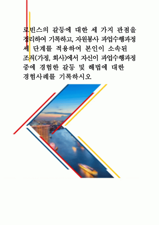 로빈스의 갈등에 대한 세 가지 관점을 정리하여 기록하고, 자원봉사 과업수행과정 세 단계를 적용하여 본인이 소속된 조직(가정, 회사)에서 자신이 과업수행과정 중에 경험한 갈등 및 해법에 대한 경험사례를 기록하시오