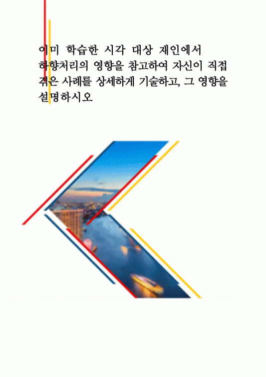 이미 학습한 시각 대상 재인에서 하향처리의 영향을 참고하여 자신이 직접 겪은 사례를 상세하게 기술하고, 그 영향을 설명하시오