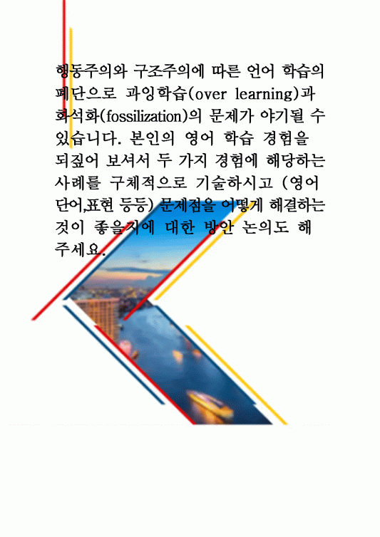 행동주의와 구조주의에 따른 언어 학습의 폐단으로 과잉학습(over learning)과 화석화(fossilization)의 문제가 야기될 수 있습니다. 본인의 영어 학습 경험을 되짚어 보셔서 두 가지 경험에 해당하는 사례를 구체적으로 기술하시고 (영어 단어,표현 등등) 문제점을 어떻게 해결하는 것이 좋을지에 대한 방안 논의도 해 주세요.