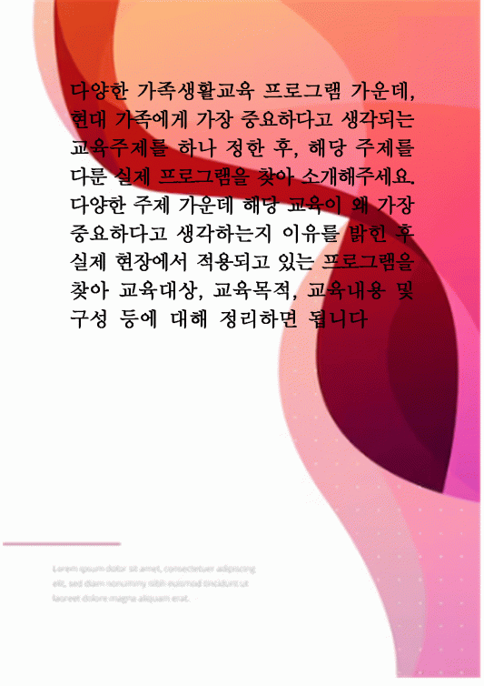 다양한 가족생활교육 프로그램 가운데, 현대 가족에게 가장 중요하다고 생각되는 교육주제를 하나 정한 후, 해당 주제를 다룬 실제 프로그램을 찾아 소개해주세요. 다양한 주제 가운데 해당 교육이 왜 가장 중요하다고 생각하는지 이유를 밝힌 후 실제 현장에서 적용되고 있는 프로그램을 찾아 교육대상, 교육목적, 교육내용 및 구성 등에 대해 정리하면 됩니다