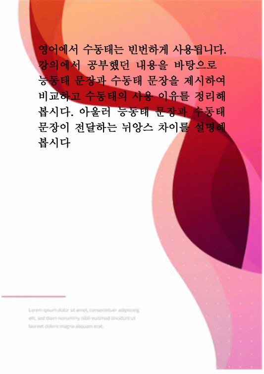 영어에서 수동태는 빈번하게 사용됩니다. 강의에서 공부했던 내용을 바탕으로 능동태 문장과 수동태 문장을 제시하여 비교하고 수동태의 사용 이유를 정리해 봅시다. 아울러 능동태 문장과 수동태 문장이 전달하는 뉘앙스 차이를 설명해 봅시다