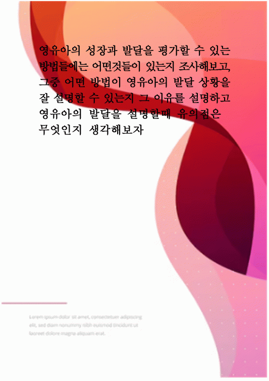 영유아의 성장과 발달을 평가할 수 있는 방법들에는 어떤것들이 있는지 조사해보고, 그중 어떤 방법이 영유아의 발달 상황을 잘 설명할 수 있는지 그 이유를 설명하고 영유아의 발달을 설명할때 유의점은 무엇인지 생각해보자