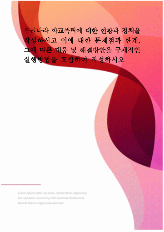 우리나라 학교폭력에 대한 현황과 정책을 작성하시고 이에 대한 문제점과 한계, 그에 따른 대응 및 해결방안을 구체적인 실행방법을 포함하여 작성하시오