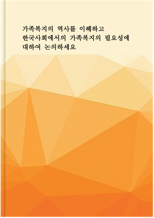 가족복지의 역사를 이해하고 한국사회에서의 가족복지의 필요성에 대하여 논의하세요