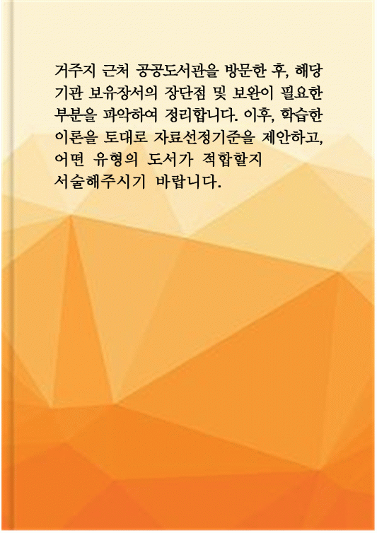 거주지 근처 공공도서관을 방문한 후, 해당 기관 보유장서의 장단점 및 보완이 필요한 부분을 파악하여 정리합니다. 이후, 학습한 이론을 토대로 자료선정기준을 제안하고, 어떤 유형의 도서가 적합할지 서술해주시기 바랍니다.