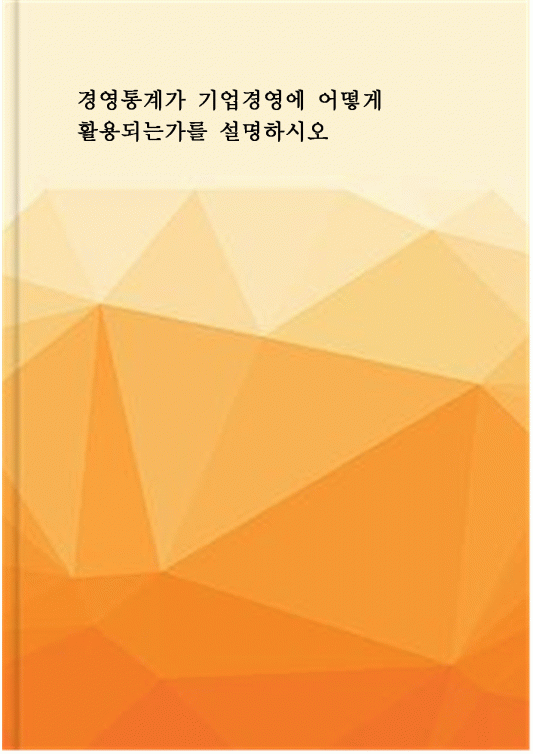 경영통계가 기업경영에 어떻게 활용되는가를 설명하시오