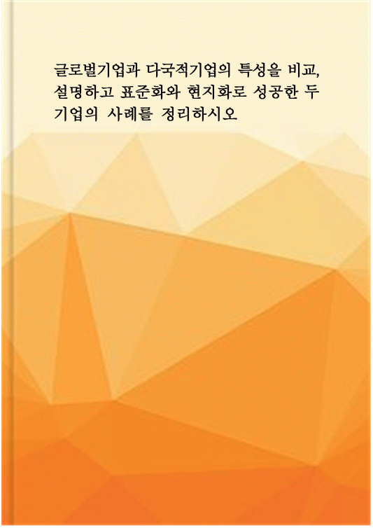 글로벌기업과 다국적기업의 특성을 비교, 설명하고 표준화와 현지화로 성공한 두 기업의 사례를 정리하시오