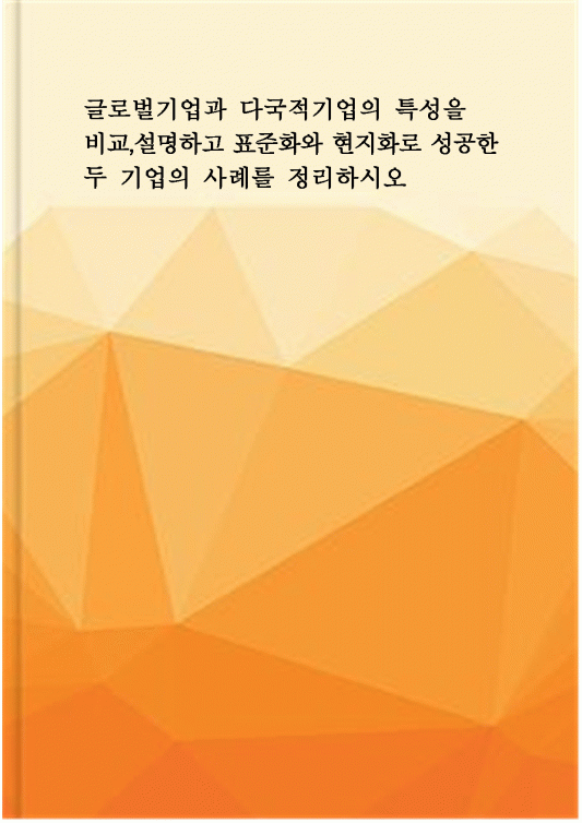 글로벌기업과 다국적기업의 특성을 비교,설명하고 표준화와 현지화로 성공한 두 기업의 사례를 정리하시오