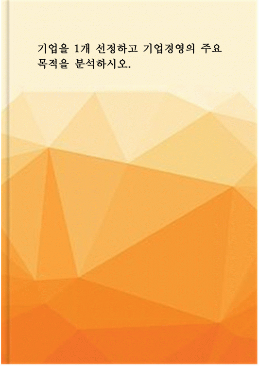 기업을 1개 선정하고 기업경영의 주요 목적을 분석하시오.