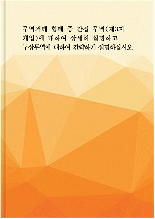 무역거래 형태 중 간접 무역(제3자 개입)에 대하여 상세히 설명하고 구상무역에 대하여 간략하게 설명하십시오
