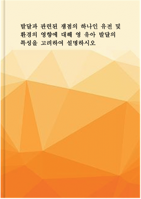 발달과 관련된 쟁점의 하나인 유전 및 환경의 영향에 대해 영 유아 발달의 특성을 고려하여 설명하시오