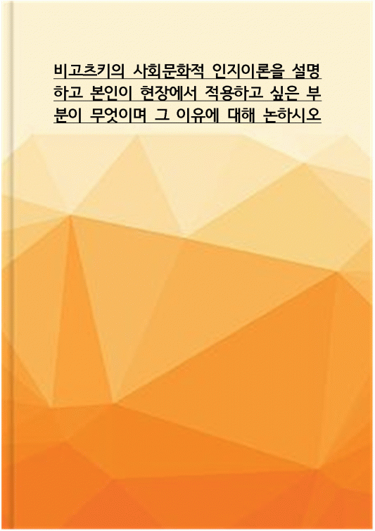 비고츠키의 사회문화적 인지이론을 설명하고 본인이 현장에서 적용하고 싶은 부분이 무엇이며 그 이유에 대해 논하시오