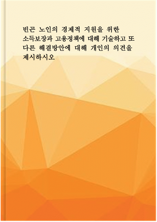 빈곤 노인의 경제적 지원을 위한 소득보장과 고용정책에 대해 기술하고 또 다른 해결방안에 대해 개인의 의견을 제시하시오